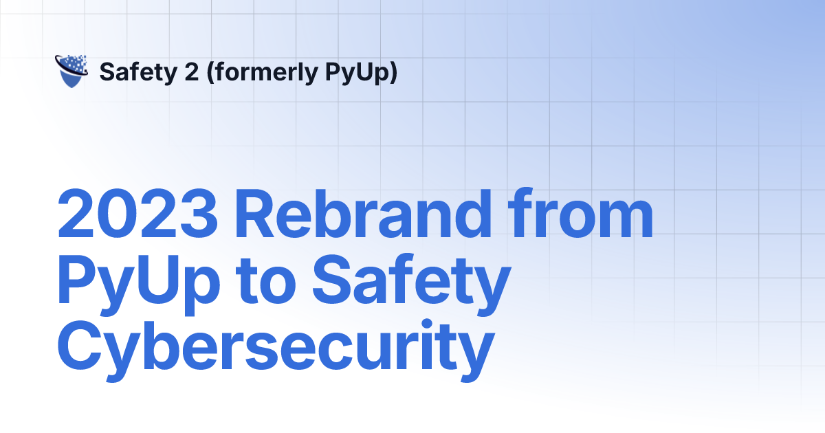 2023 Rebrand from PyUp to Safety Cybersecurity | Safety 2 (formerly PyUp)