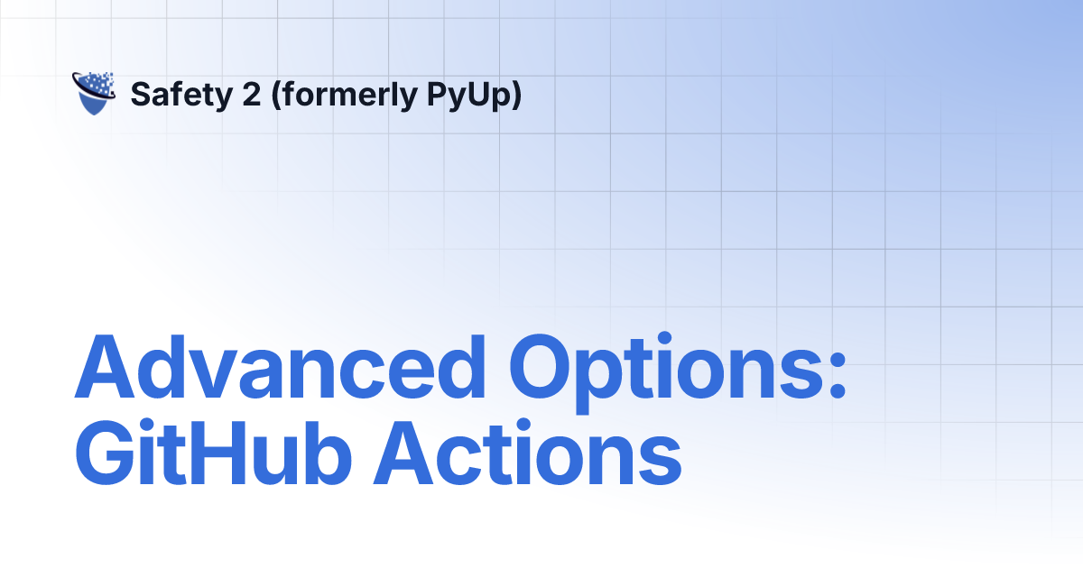Advanced Options: GitHub Actions | Safety 2 (formerly PyUp)