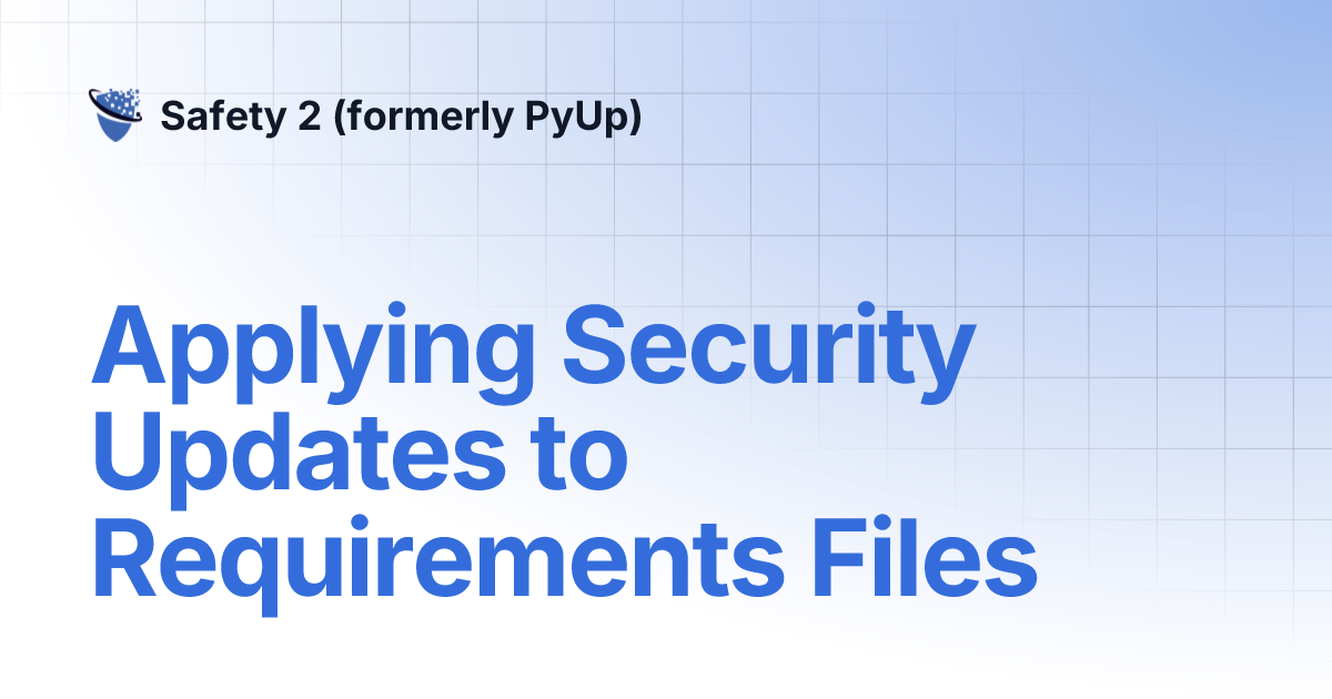Applying Security Updates to Requirements Files | Safety 2 (formerly PyUp)